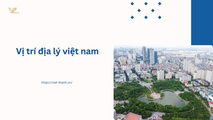 Tìm hiểu về vị trí địa lý Việt Nam: Đặc điểm và vai trò